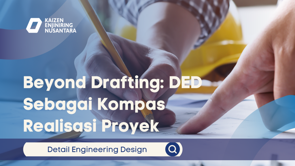 Beyond Drafting: DED Sebagai Kompas Realisasi Proyek - Artikel | PT. Kaizen Enjiniring